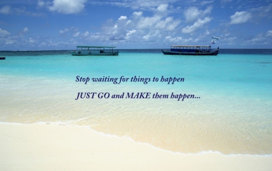Stop Waiting For Things to Happen Just Go and Make them Happen...