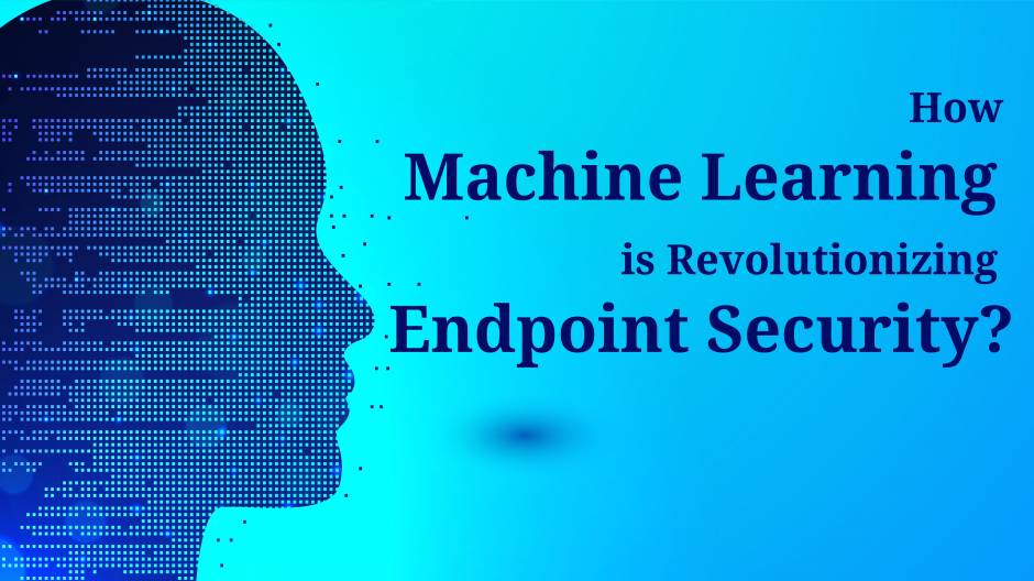 How Machine Learning is Revolutionizing Endpoint Security?